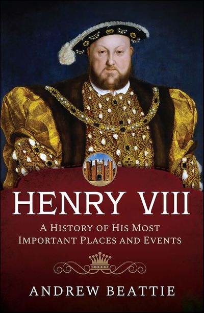 Henry VIII: A History of his Most Important Places and Events by Andrew ...