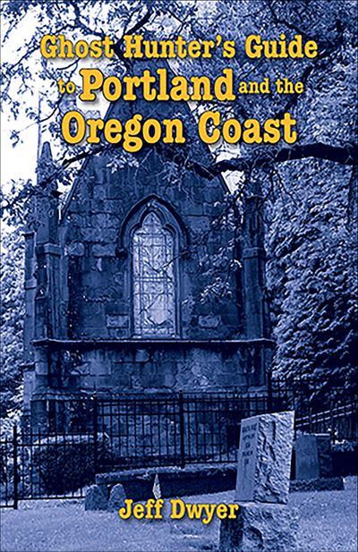 Ghost Hunter's Guide to Portland and Oregon Coast by Jeff Dwyer | Open ...