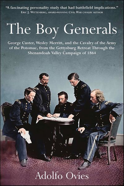The Boy Generals: George Custer, Wesley Merritt, and the Cavalry of the ...